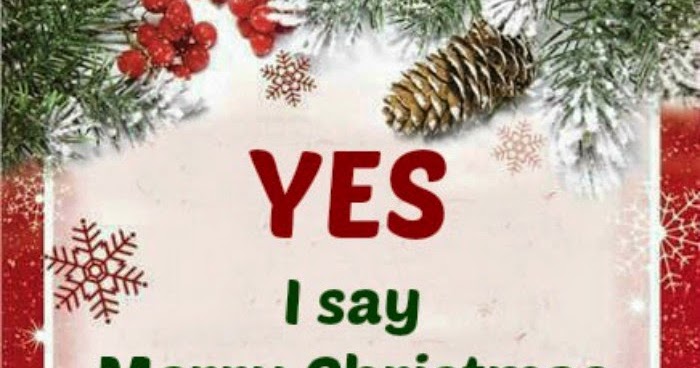 Daveswordsofwisdom.com: Yes ~ I say Merry Christmas.