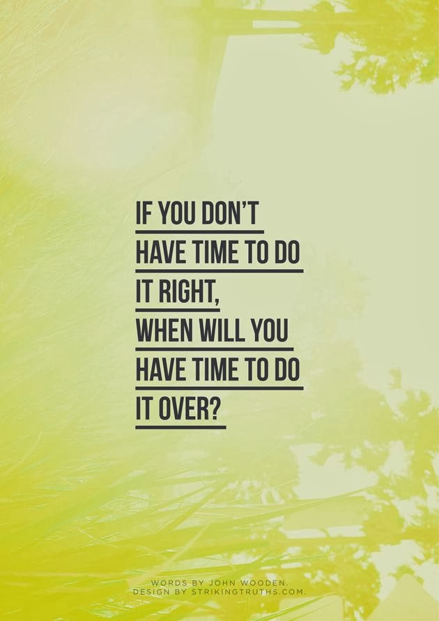 If you don't have time to do it right, when will you have time to do it ...