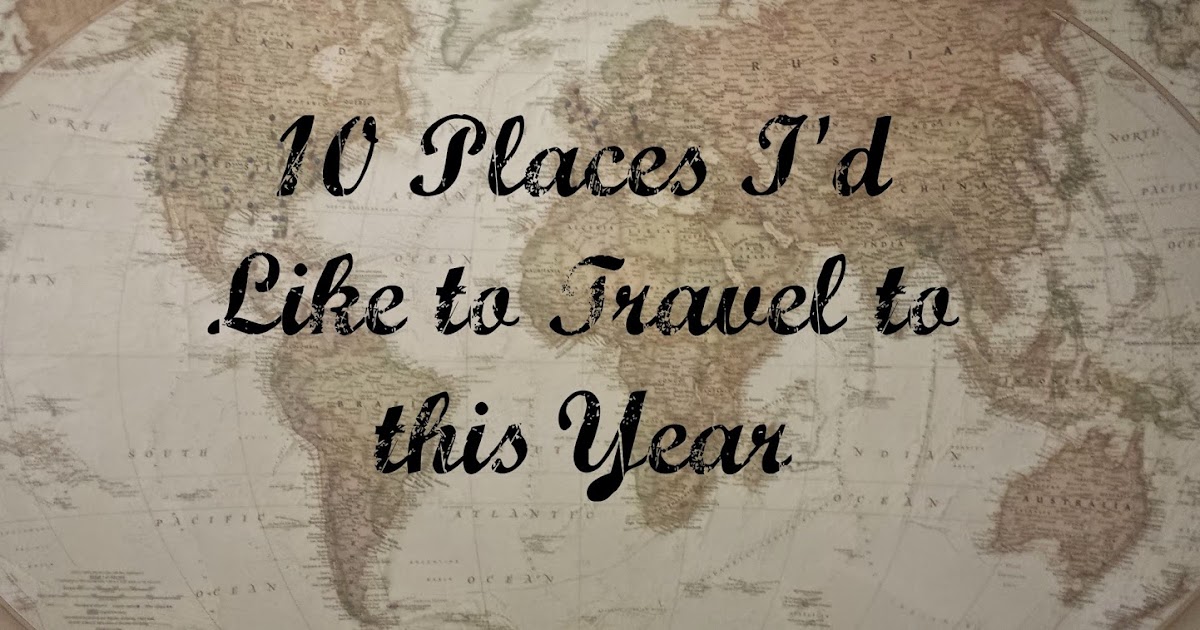 10 Places I'd Like to Travel to this Year | Planes, Trains and Running ...