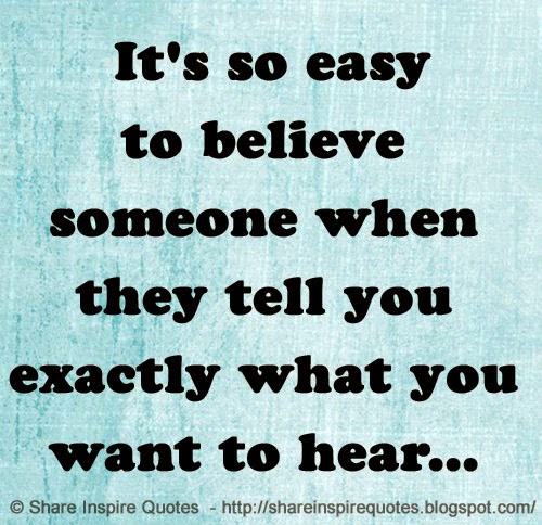 It s So easy To Believe Someone When They Tell You Exactly What You it-s-so-easy-to-believe-someone-when-they-tell-you-exactly-what-you