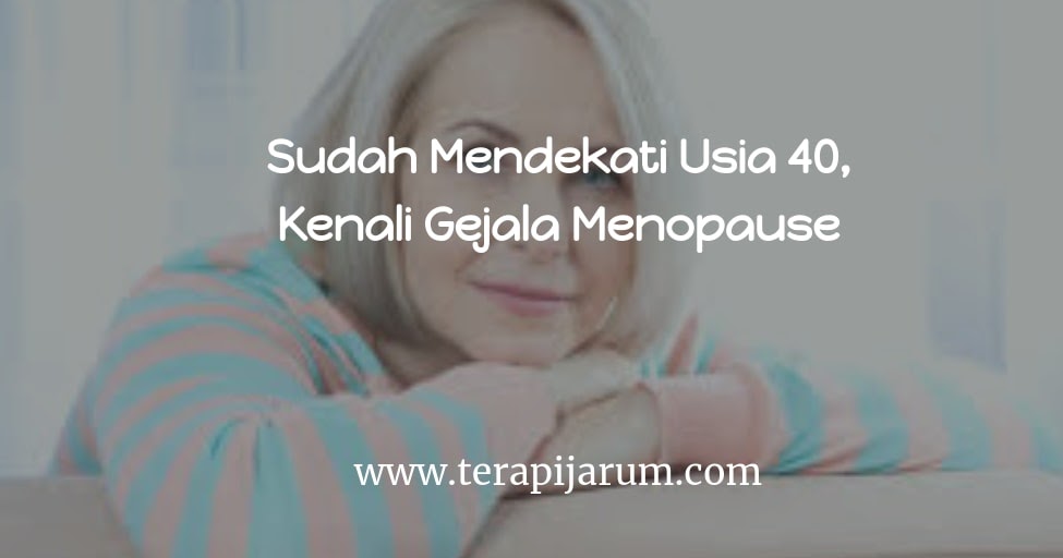 Sudah Mendekati Usia 40, Kenali Gejala Menopause - Terapi Jarum