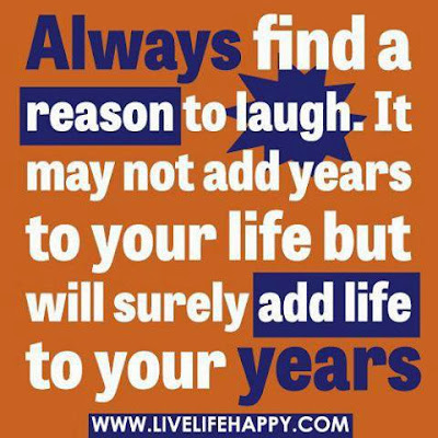 Always find a reason to laugh. It may not add years to your life but ...