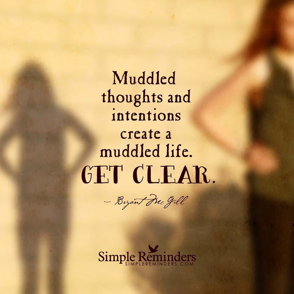 Muddled thoughts and Intentions create a Muddled Life Get Clear ! - Quotes