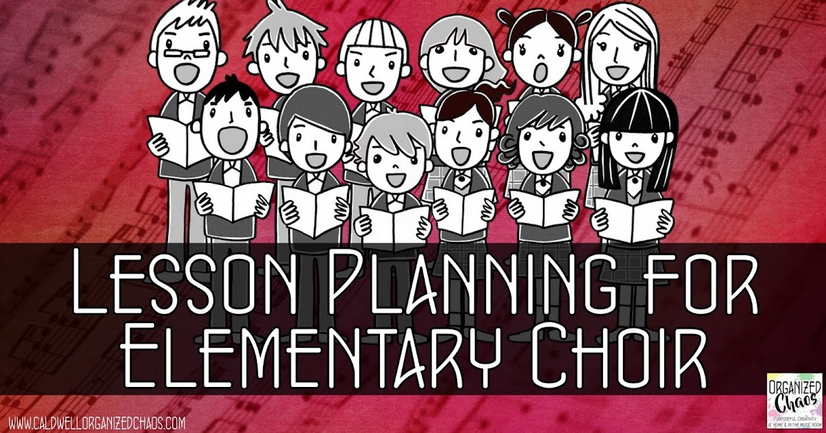 Lesson Planning for Elementary Choir | Organized Chaos