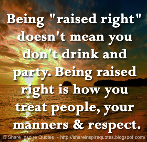Being "raised right" doesn't mean you don't drink and party. Being ...