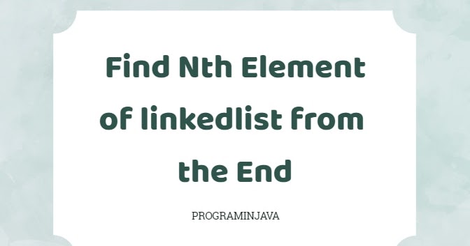 Program to find the Nth Element of a Singly Linked list from the end in ... Program to find the Nth Element of a Singly Linked list from the end in ...