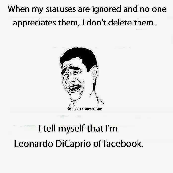 When my statuses are ignored and no one appreciates them, I don't ...