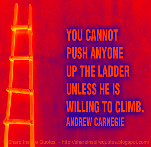 You cannot push anyone up the ladder unless he is willing to climb ...