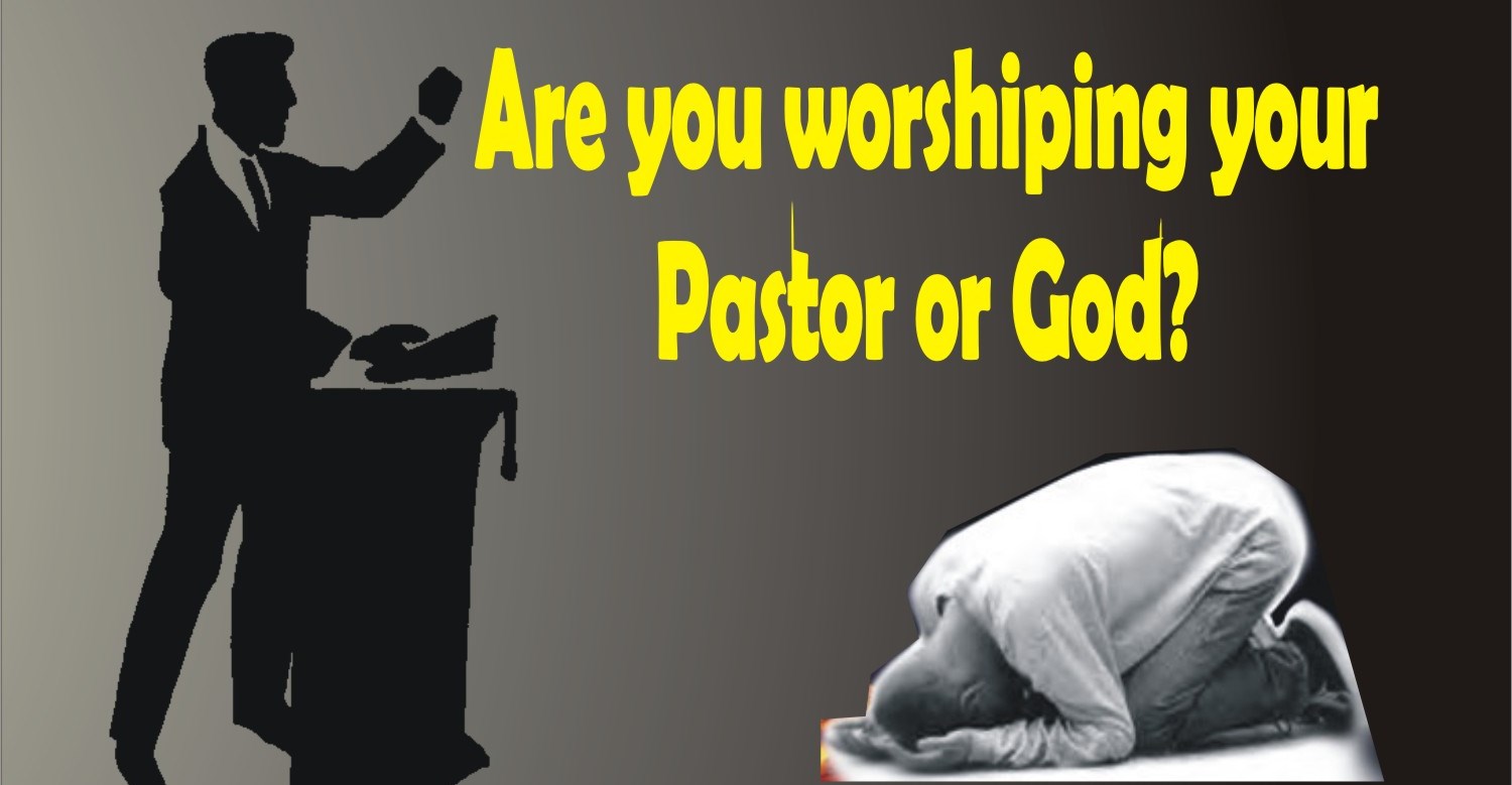18 SIGNS THAT SHOWS YOU ARE WORSHIPING YOUR PASTOR RATHER THAN GOD ...