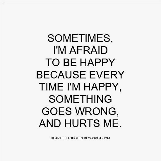 Sometimes, I'm afraid to be happy because every time I'm happy ...