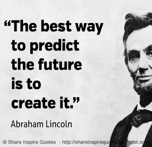 The best way to predict your future is to create it. ~Abraham Lincoln ...
