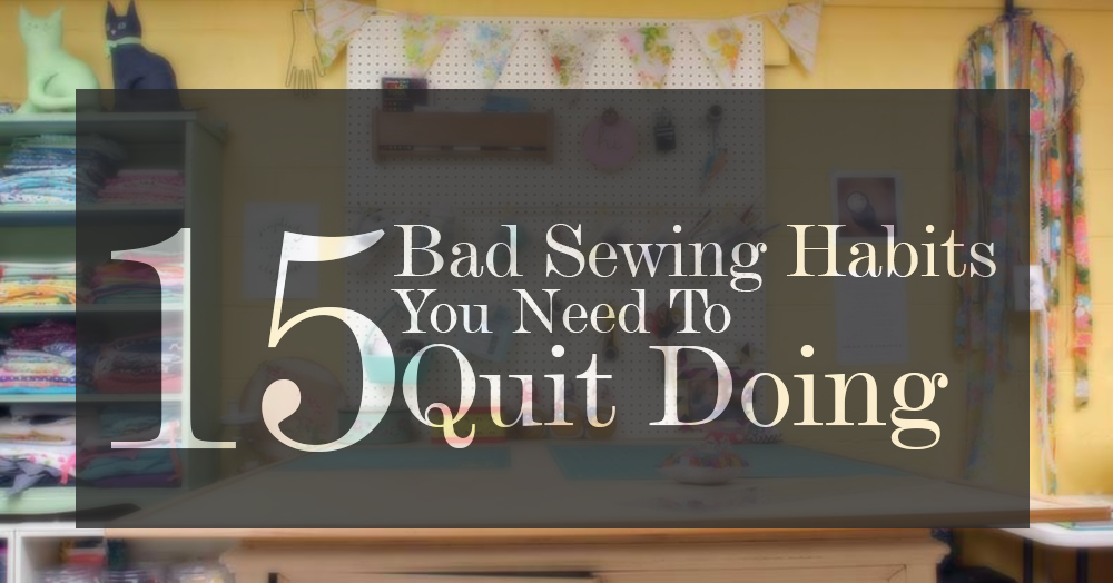 15 Bad Sewing Habits You Need To Quit Doing