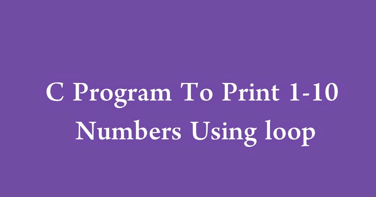 C Program To Print Numbers From 1 To 10 Using Loop