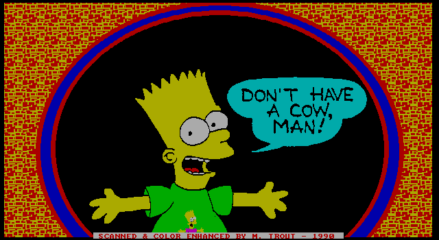 Bart Simpson says, "Don't have a cow, man!"