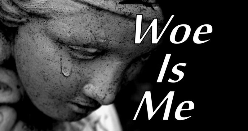 Mountain Top Musings: WOE IS ME