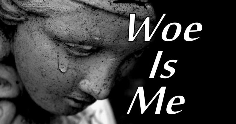 Mountain Top Musings: WOE IS ME