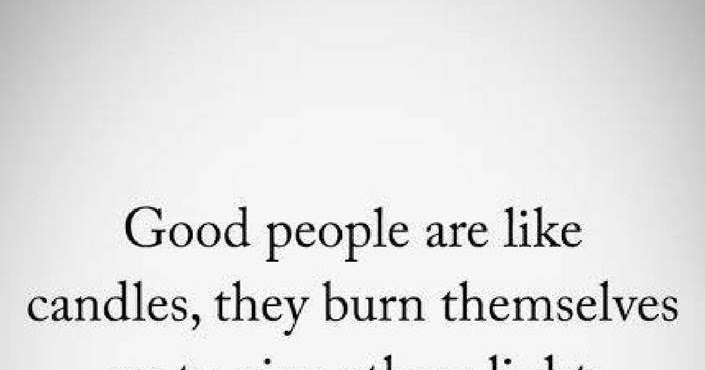 Good people are like candles, they burn themselves up to give others light.