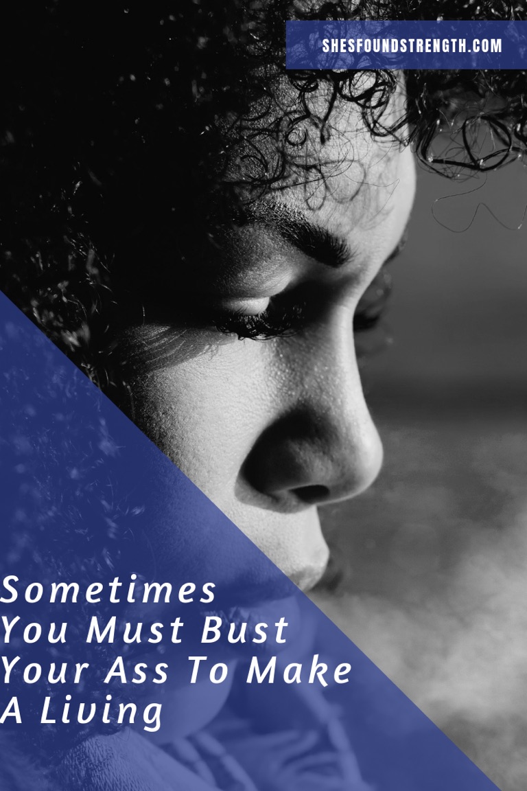 Sometimes You Must Bust Your Ass To Make A Living | She's Found Strength