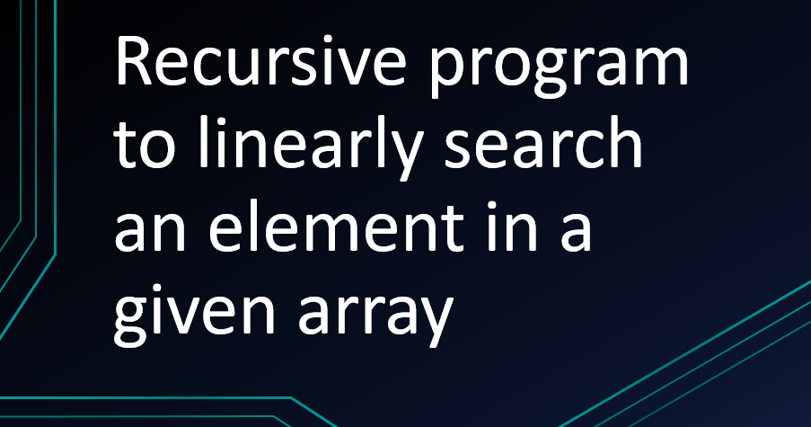 Recursive program to linearly search an element in a given array ...