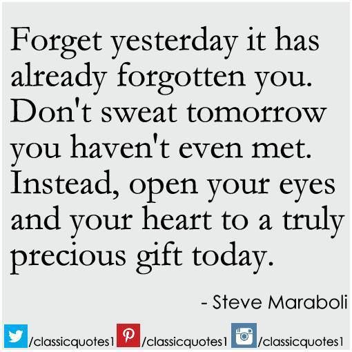 Classic quotes: Forget yesterday - it has already forgotten you. Don't ...