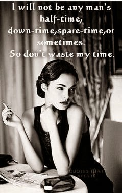 I will not be any man's half-time, down-time, spare-time, or sometimes ...