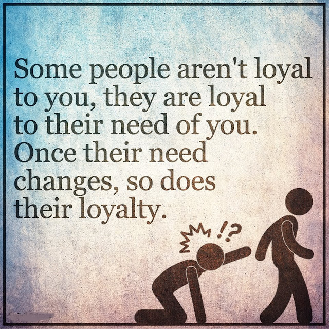 Some people aren't loyal to you, they are loyal to their need of you ... Some people aren't loyal to you, they are loyal to their need of you ...
