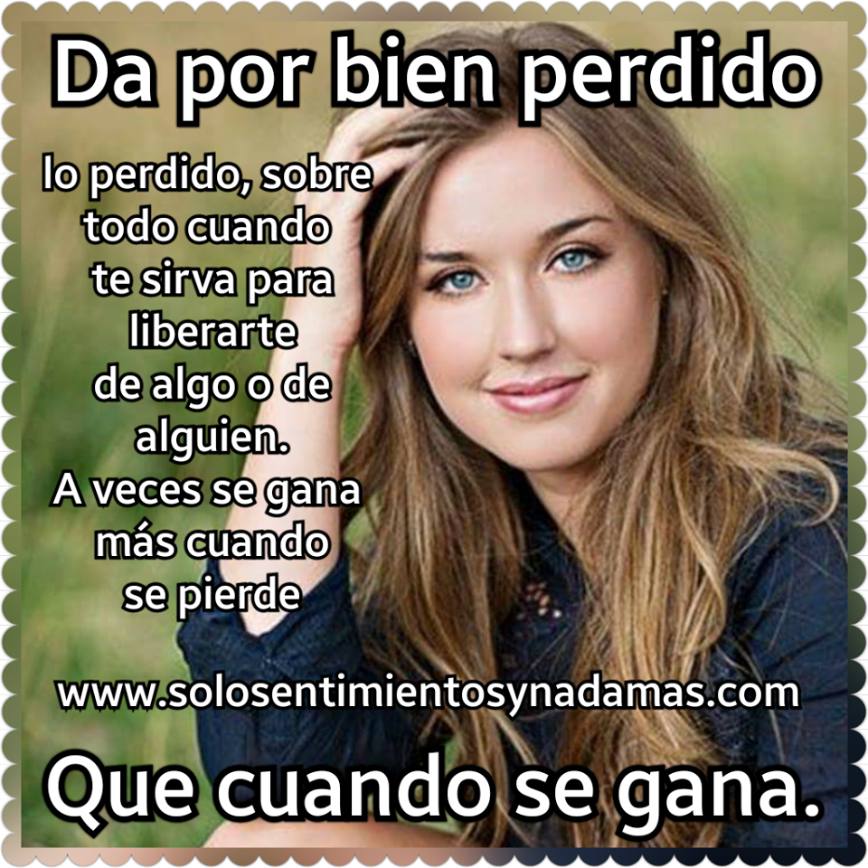 Da por bien perdido lo perdido. - Solo sentimientos y nada mas