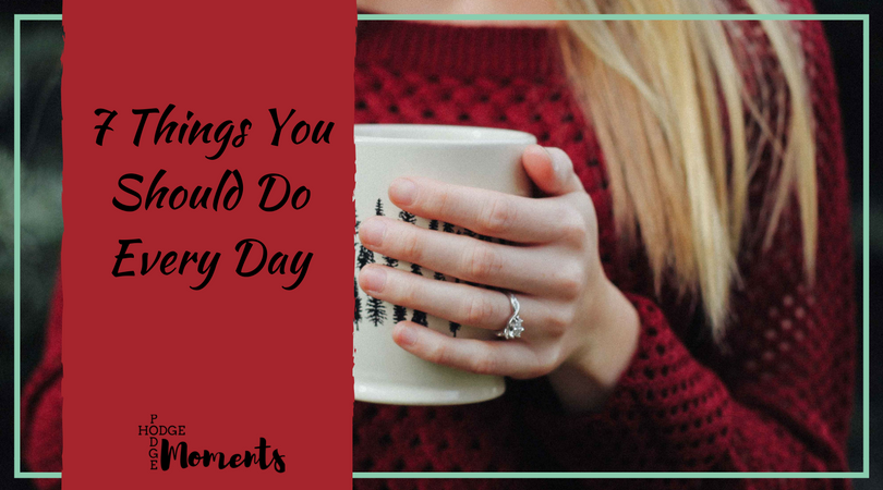 7 Things You Should Do Every Day | Hodge Podge Moments