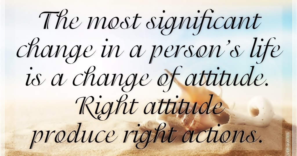 The Most Significant Change in a Person's Life is a Change of Attitude ...