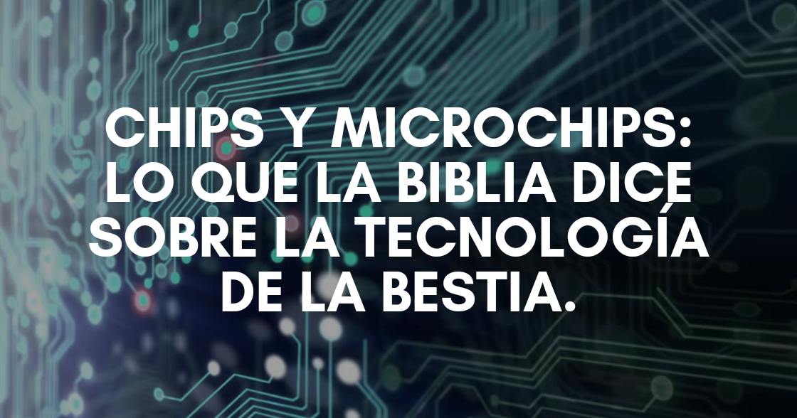 CHIPS Y MICROCHIPS: LO QUE LA BIBLIA DICE SOBRE LA TECNOLOGÍA DE LA BESTIA.