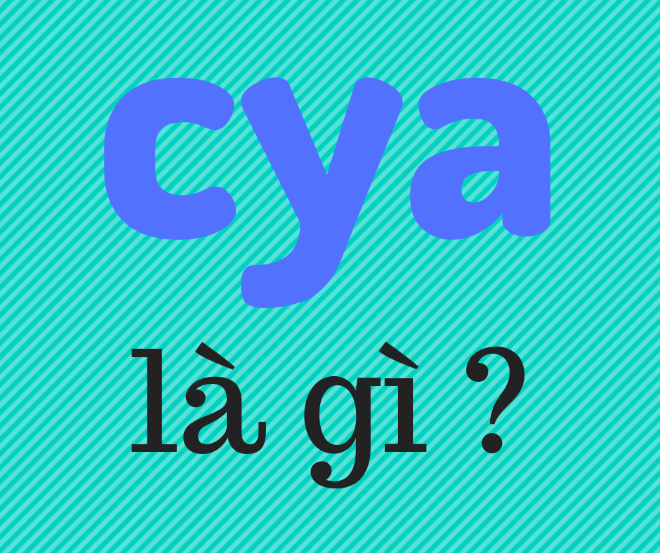 CYA là gì? cya là viết tắt của từ gì? - Dịch Nghĩa Online