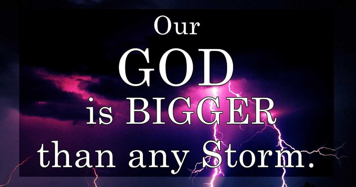 Our GOD is Bigger than any Storm. Amen.
