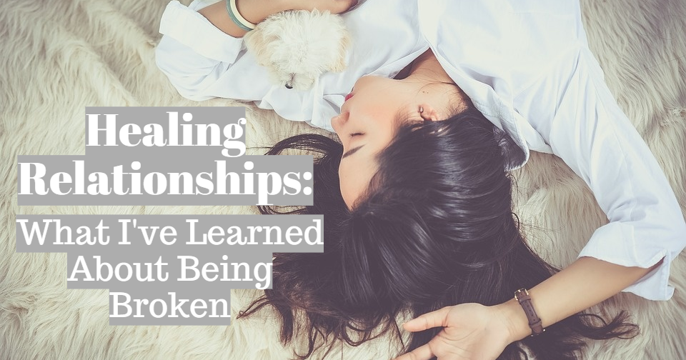 Healing Relationships: What I've Learned About Being Broken