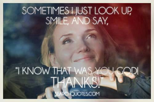 Sometimes i just look up, smile, and say, "i know that was you God ...
