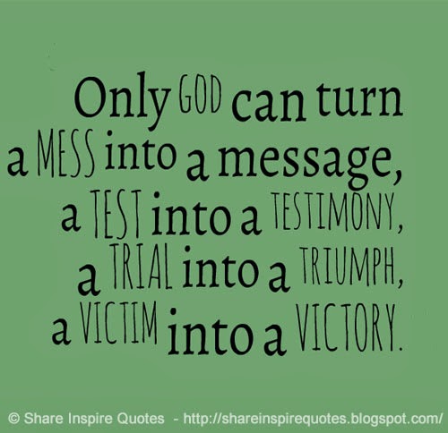 Only god can turn a MESS into a message, a TEST into a testimony, a ...