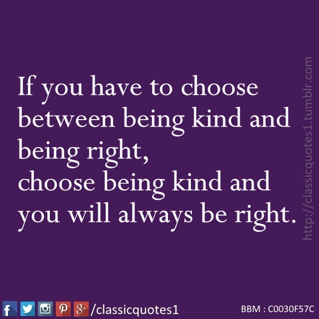 Classic quotes: If you have to choose between being kind and being ...