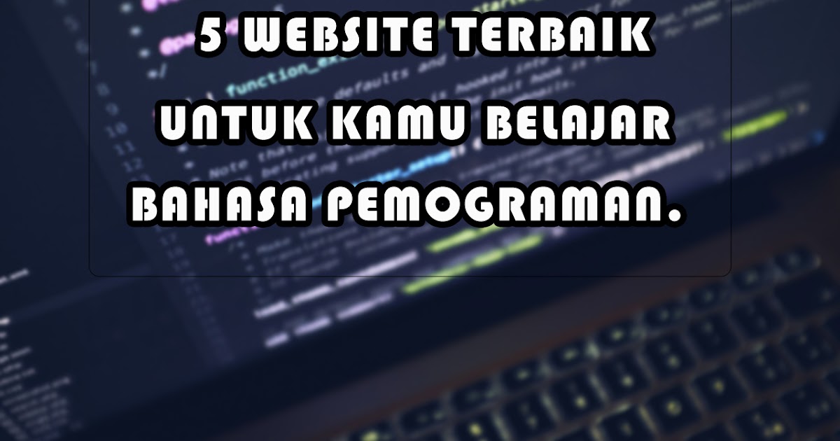 Mau Belajar Programing? Ini Dia 5 Website Terbaik Untuk Belajar Ngoding ...