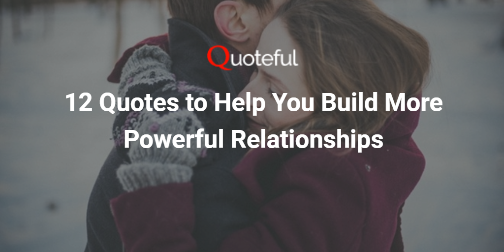 12 Quotes to Help You Build More Powerful Relationships