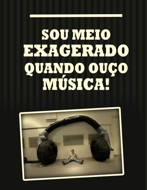 Sou meio exagerado quando ouço música! - Frases pro Face!