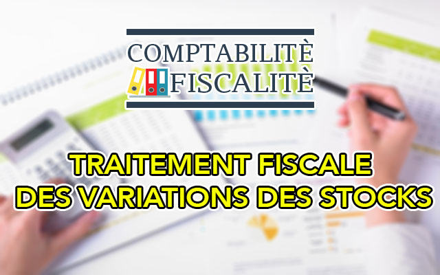Traitement fiscal des variations des stocks - Comptabilité Fiscalité