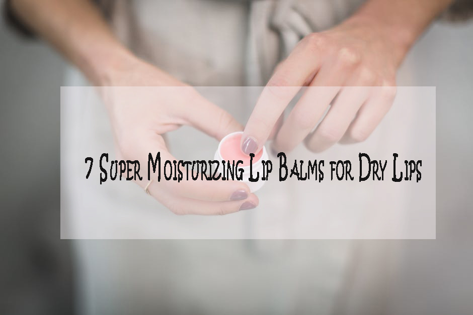 7 Super Moisturizing Lip Balms for Dry Lips