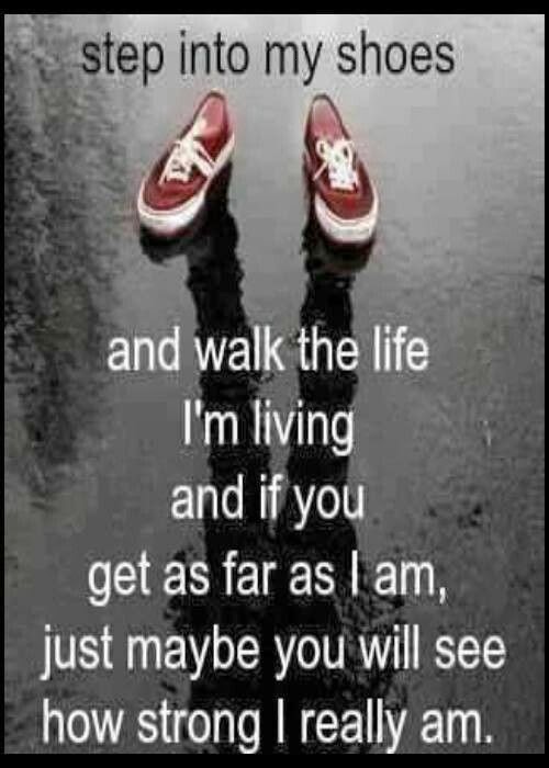 Step into my shoes and walk the life I'm living and if you get as far ...