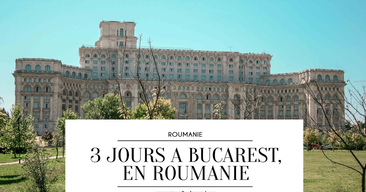 3 jours à BUCAREST en ROUMANIE - My Travel Background