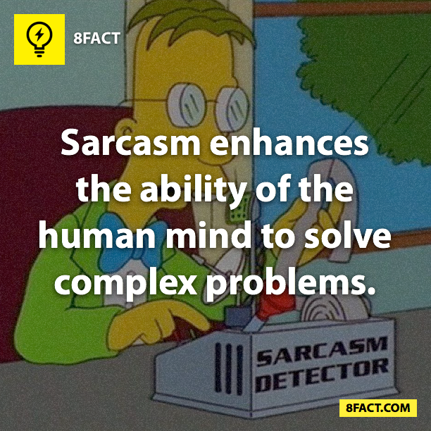 Sarcasm enhances the ability of the human mind to solve complex problems. ~ 8FACT