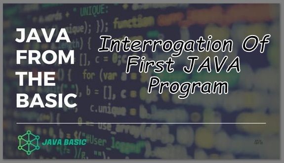 Java Basics : Interrogation Of First JAVA Program Java Basics : Interrogation Of First JAVA Program