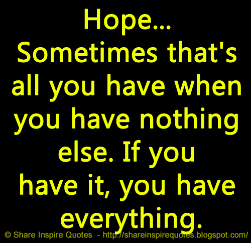 Hope... Sometimes that's all you have when you have nothing else. If ...