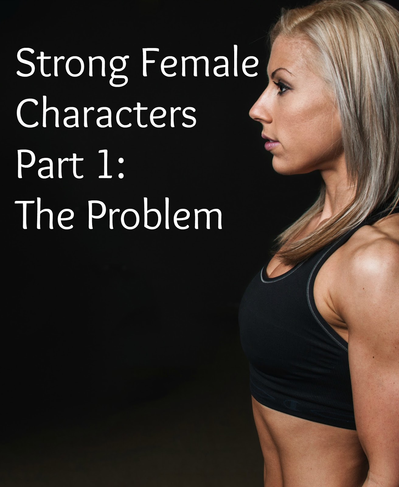 Strong Female Characters Part 1: The Problem