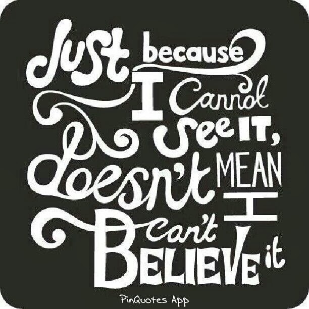 Just because I cannot see it, doesn't mean I can't believe it ~ God is ...