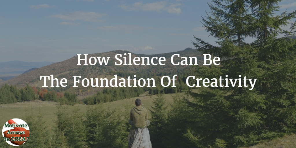How Silence Can Be The Foundation Of Creativity