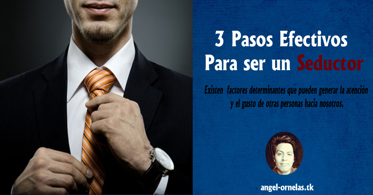 3 Pasos Efectivos Para ser un Seductor - Angel Ornelas BLOG